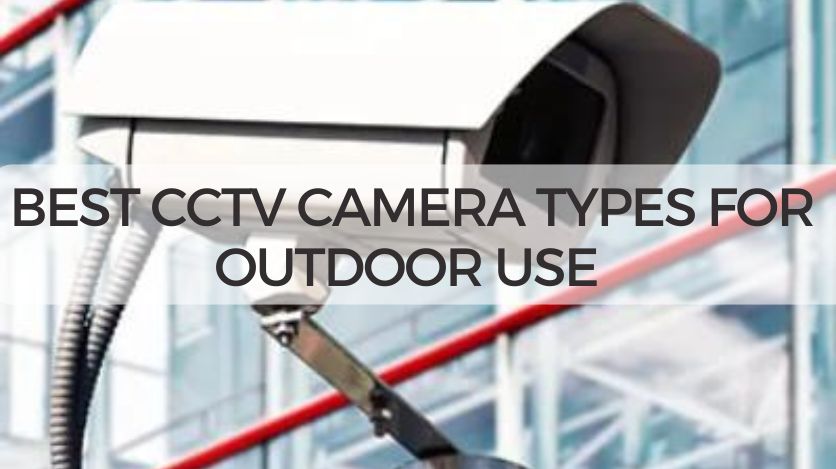 Security & Surveillance: Best CCTV Camera Types for Outdoor Use